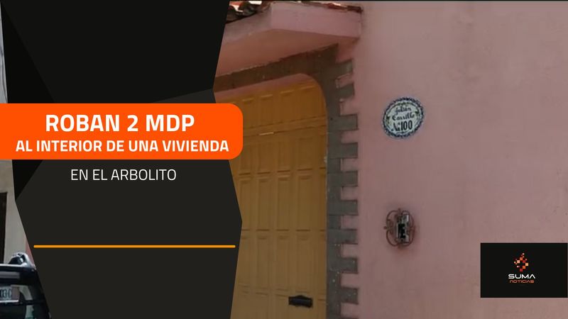 SUMA Noticias - Roban 2 mdp al interior de una vivienda en El Arbolito