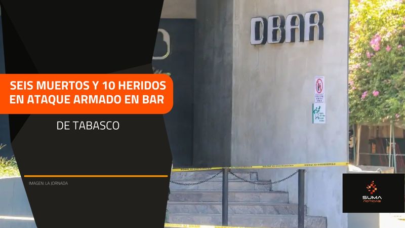 SUMA Noticias - Seis muertos y 10 heridos en ataque armado en bar de Tabasco